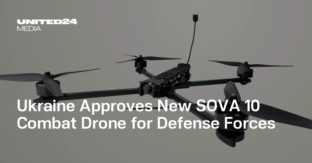 Ukraine Approves New SOVA 10 Combat Drone for Defense Forces — UNITED24 Media