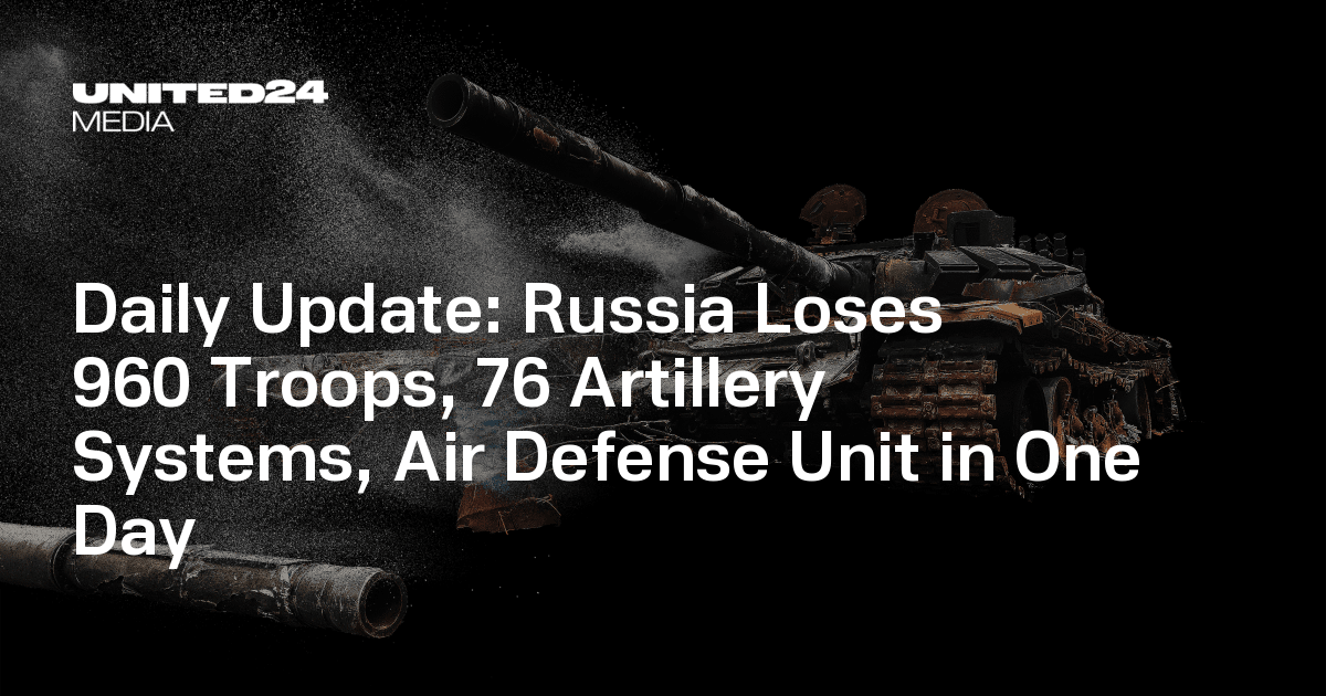 Daily Update: Russia Loses 960 Troops, 76 Artillery Systems, Air ...
