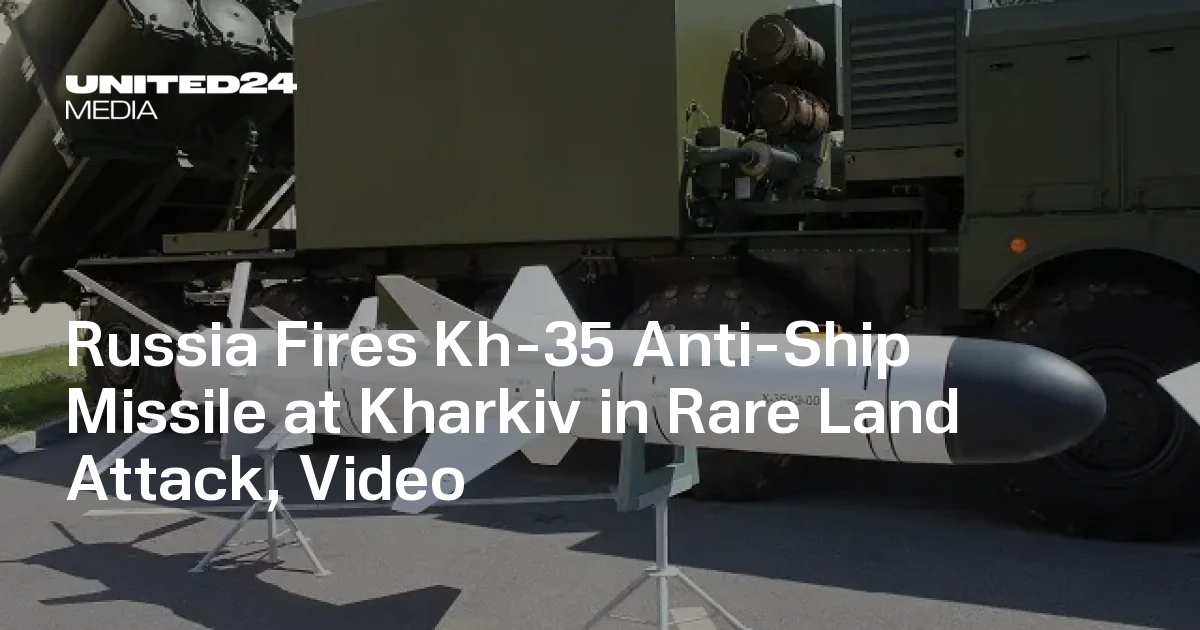 Russia Fires Kh-35 Anti-Ship Missile at Kharkiv in Rare Land Attack ...