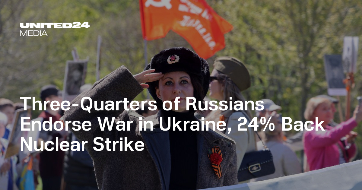 Three-Quarters of Russians Endorse War in Ukraine, 24% Back Nuclear ...