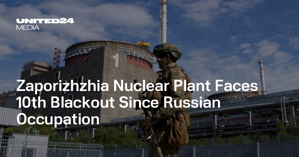 Zaporizhzhia Nuclear Plant Faces 10th Blackout Since Russian Occupation — UNITED24 Media
