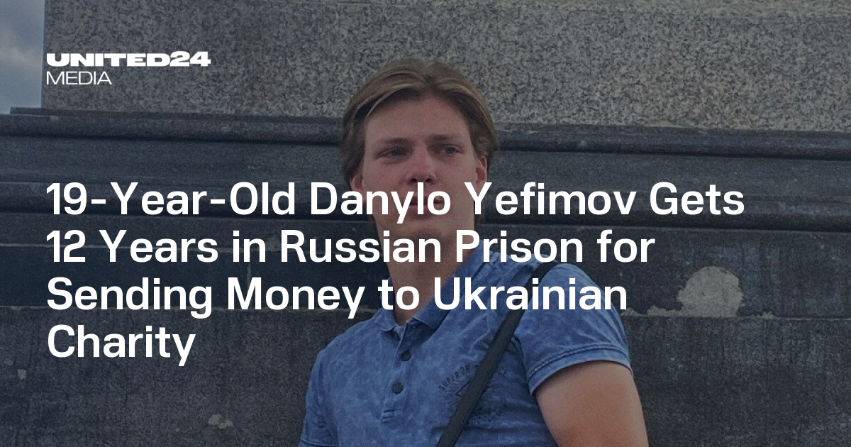 19-Year-Old Danylo Yefimov Gets 12 Years in Russian Prison for Sending Money to Ukrainian ...